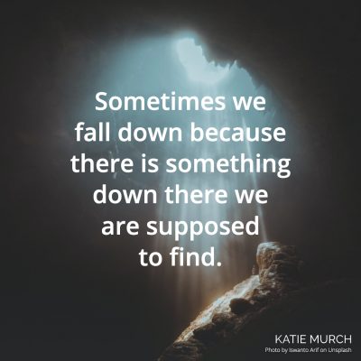 Katie Murch · Sometimes we fall down because there is something down ...